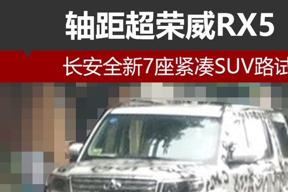 长安全新7座紧凑SUV路试 轴距超荣威RX5-新浪汽车