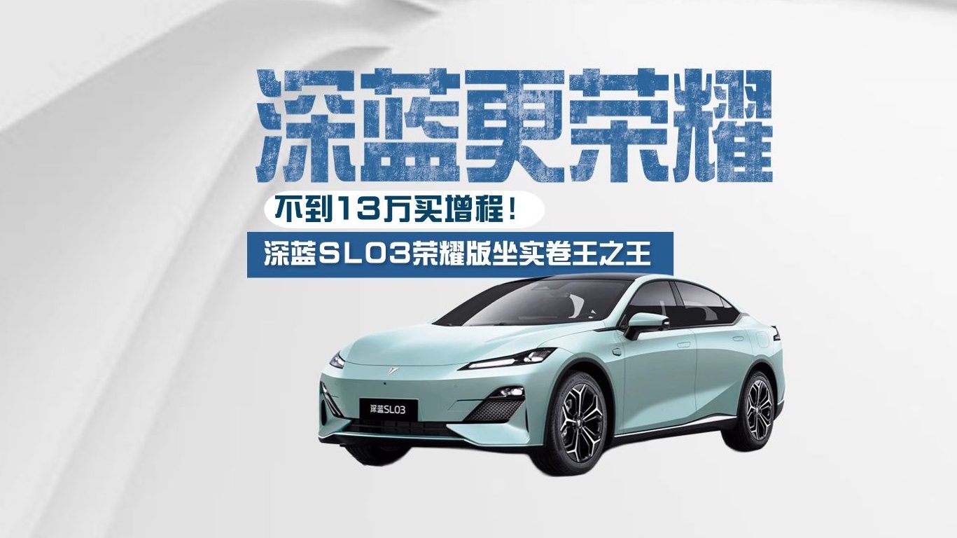 深蓝更荣耀 不到13万买增程！深蓝SL03荣耀版坐实卷王之王|行业新闻|11-15万掀背车|新能源_新浪新闻