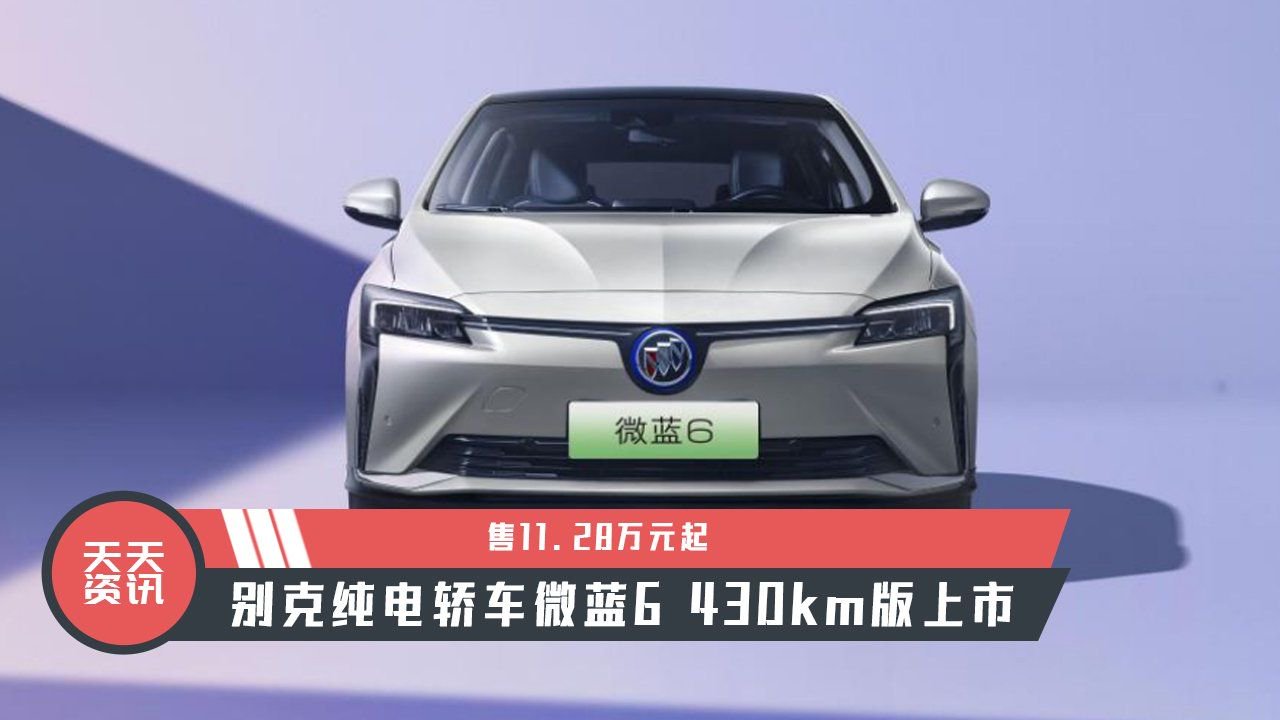 【天天资讯】售11.28万元起，别克纯电轿车微蓝6 430km版上市|新车上市|新能源新车|新能源_新浪新闻