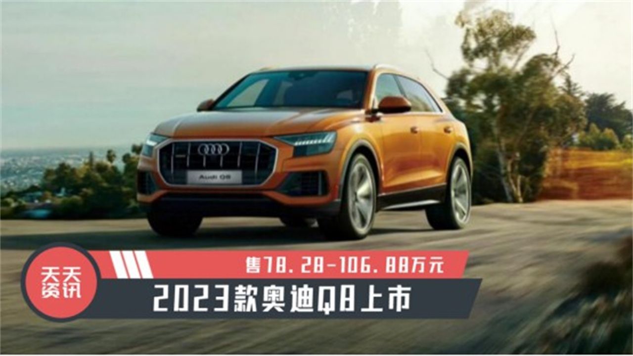 【天天资讯】售78.28-106.88万元，2023款奥迪Q8上市|新车上市|汽车视频|奥迪_新浪新闻
