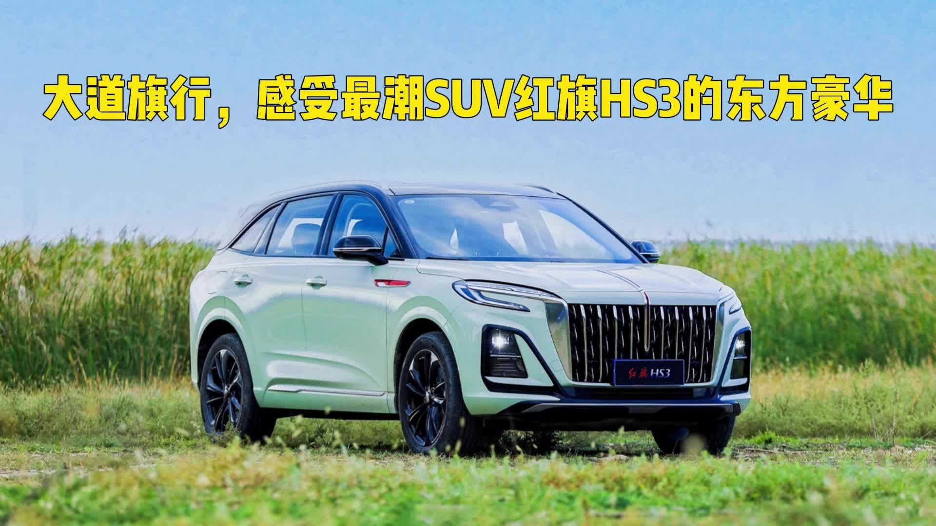 大道旗行，感受最潮SUV红旗HS3的东方豪华|行业新闻|国产|红旗_新浪新闻