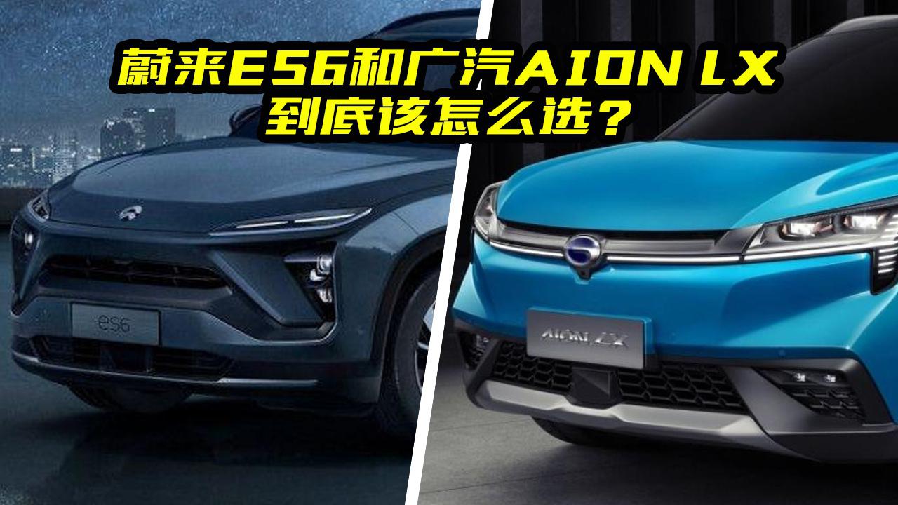 蔚来ES6和广汽AION LX，到底该怎么选？看完对比分析不纠结|两车对比|35-50万导购|新能源_新浪新闻