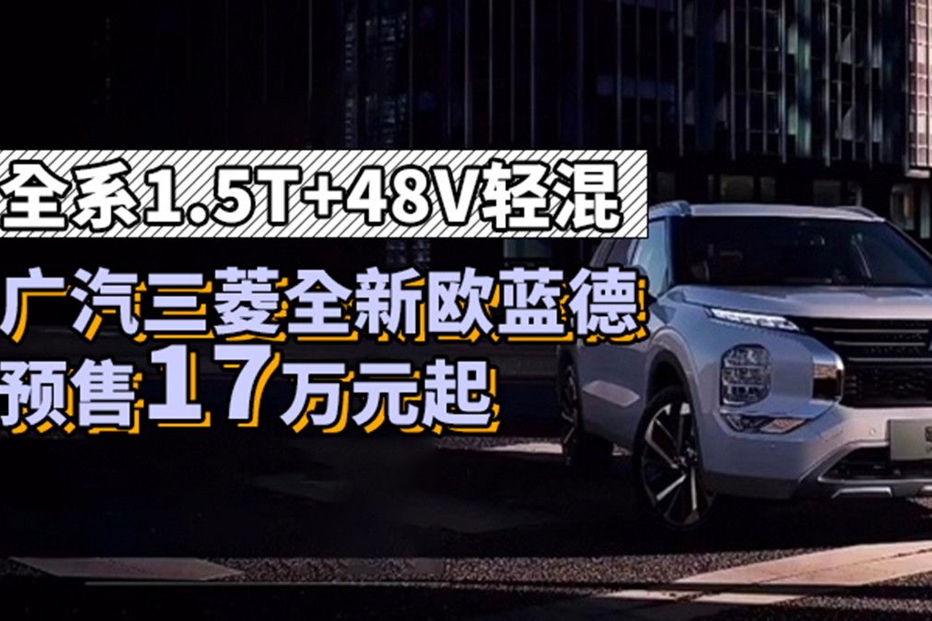 全系1.5T+48V轻混 广汽三菱全新欧蓝德预售17万元起|汽势新车-新浪汽车