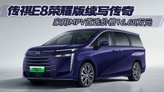 传祺E8荣耀版续写传奇 家用MPV首选价格16.68万元|汽势新车-新浪汽车