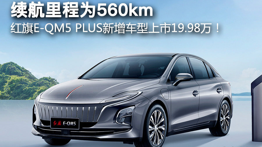续航里程为560km，红旗E-QM5 PLUS新增车型上市19.98万！-新浪汽车