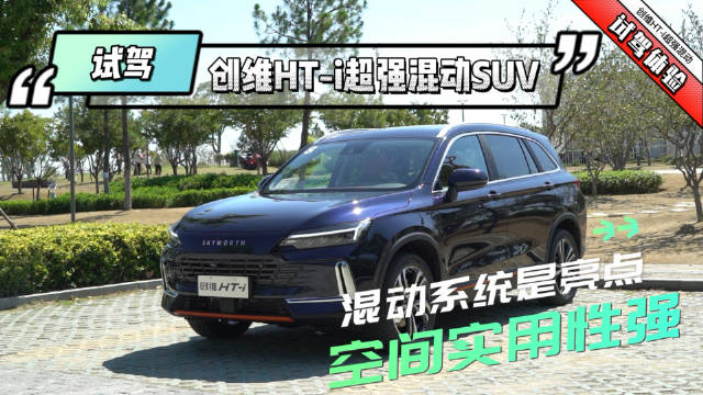 试驾创维HT-i超强混动SUV：混动系统是亮点|试驾评测|中级车评测|新能源_新浪新闻