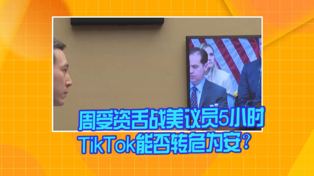 周受资舌战美议员5小时 Tiktok能否转危为安?tiktok美国政府美国新浪新闻