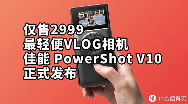 仅售2999 最轻便VLOG相机 佳能 PowerShot V10 正式发布|佳能 |PowerShot_新浪新闻
