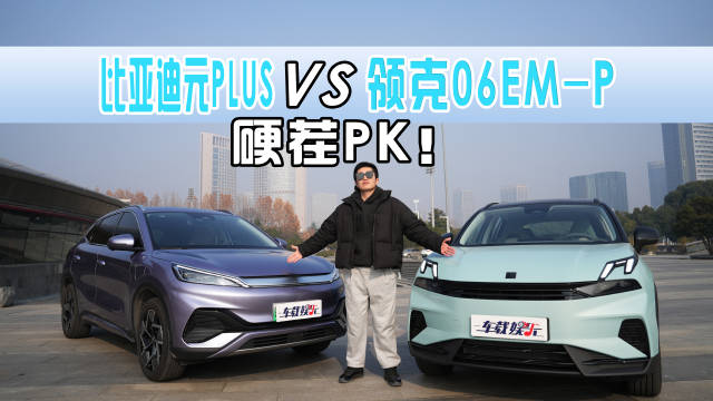谁是15万级新能源SUV之王？领克06EM-P和比亚迪元PLUS，硬茬PK！|行业新闻|汽车视频|新能源_新浪新闻