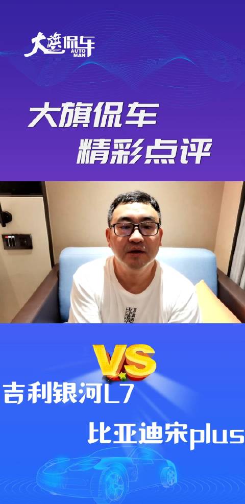 大旗侃车精彩点评-吉利银河L7VS比亚迪宋PLUS|汽车资讯|紧凑级车|吉利银河_新浪新闻