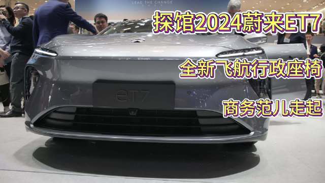 探馆2024款蔚来ET7，全新飞航行政座椅，商务范儿走起|新车实拍|汽车视频|新能源_新浪新闻