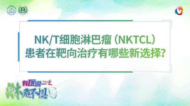 有医说一·淋危不惧 | NK/T细胞淋巴瘤(NKTCL)患者在靶向治疗有哪些新选择？_新浪新闻