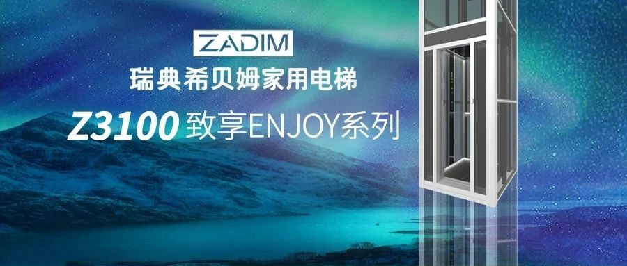 瑞典ZADIM希贝姆别墅家用电梯|致享ENJOY迭新款Z3100系列: 焕世臻作, 畅享无限可能！|瑞典|别墅|希贝姆_新浪新闻