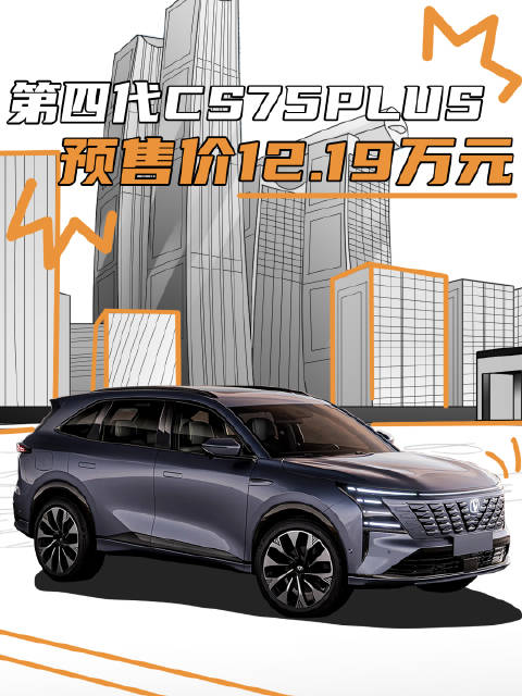 预售价12.19万起的第四代长安CS75PLUS，提前预定爆款？|新车计划|国产新车|长安汽车_新浪新闻