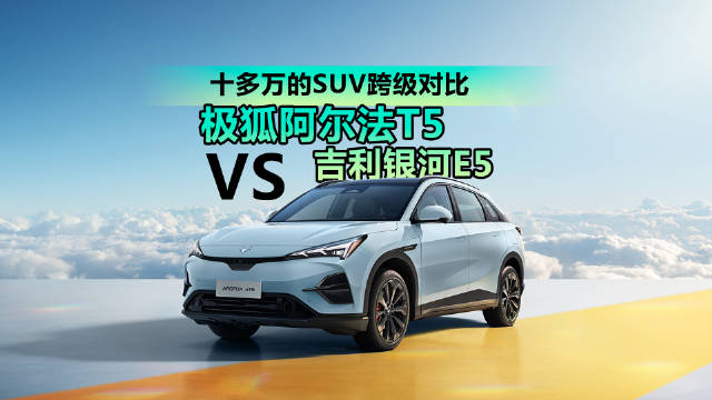 十多万的SUV跨级之 极狐阿尔法T5对比吉利银河E5|两车对比|suv导购|新能源_新浪新闻