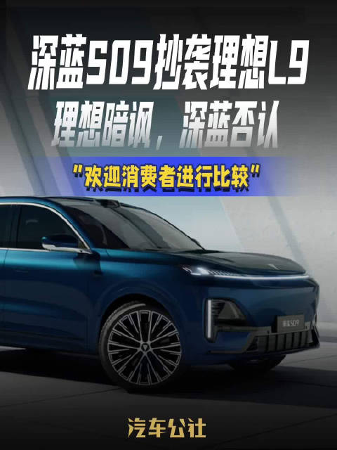 深蓝S09抄袭理想L9 理想暗讽，深蓝否认 “欢迎消费者进行比较”|行业新闻|汽车视频|新能源_新浪新闻