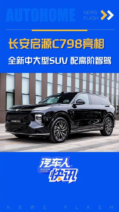 长安启源C798亮相，全新中大型SUV，配高阶智驾！汽车之家|汽车资讯|汽车视频|长安启源_新浪新闻