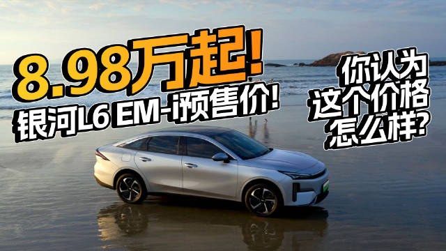 8.98万起！银河L6 EM-i预售价！你认为这个价格怎么样？|新车计划|汽车视频|吉利银河_新浪新闻