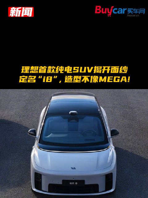 理想首款纯电SUV揭开面纱，定名“i8”，造型不像MEGA！|行业新闻|豪华车|理想汽车_新浪新闻