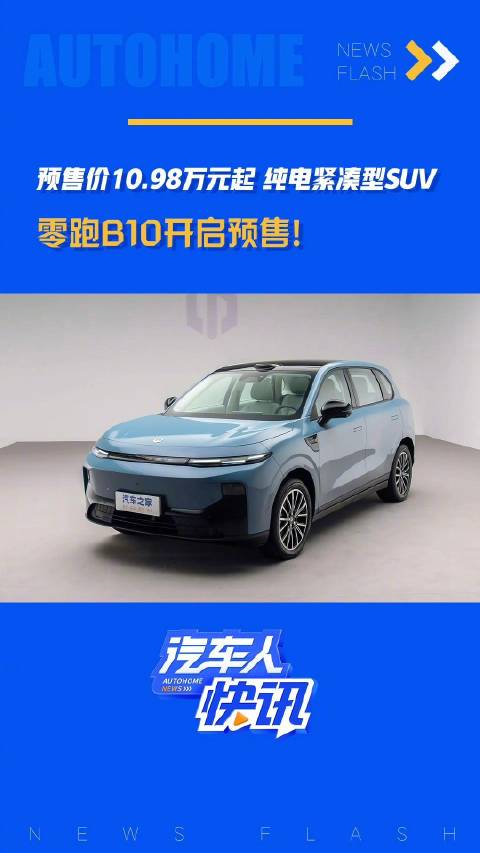 预售价10.98万元起 纯电紧凑型SUV 零跑B10开启预售！汽车之家|新车计划|汽车视频|零跑汽车_新浪新闻