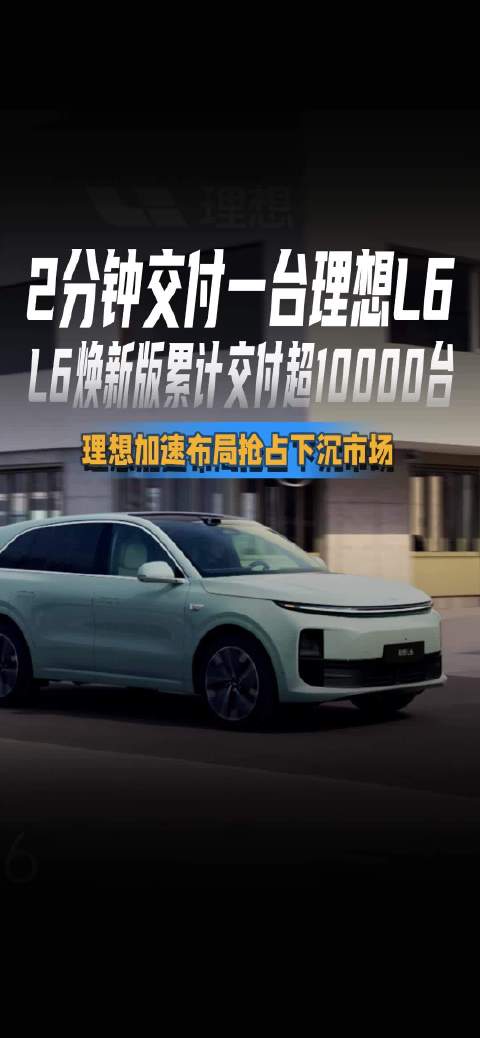 2分钟交付一台理想L6 L6焕新版累计交付超10000台 理想加速布局抢占下沉市场|花边趣闻|国产|新能源_新浪新闻