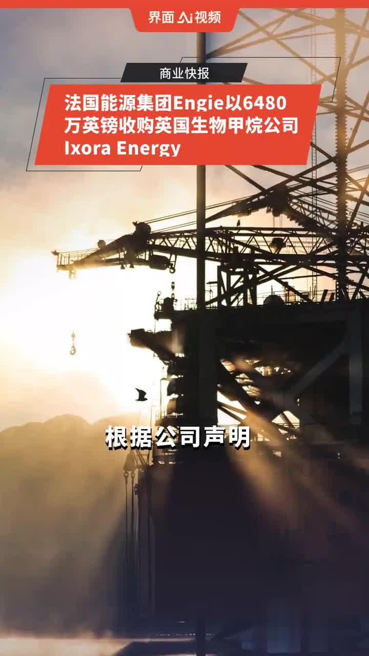 法国能源集团Engie以6480万英镑收购英国生物甲烷公司Ixora Energy_手机新浪网