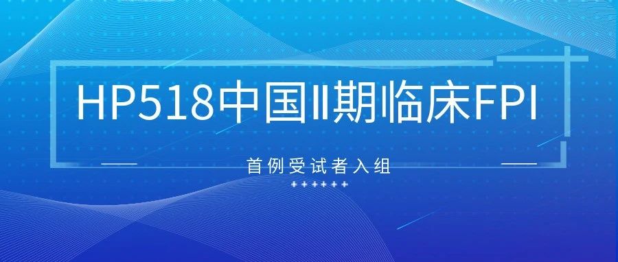 海创药业口服PROTAC药物HP518片用于治疗转移性去势抵抗性前列腺癌（mCRPC）中国Ⅱ期临床试验完成首例受试者入组|临床试验|前列腺癌 ...
