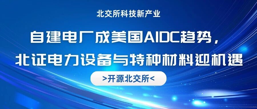 【PPT】自建电厂成美国AIDC趋势，北证电力设备与特种材料迎机遇|市盈率|信息技术|广信科技|民士达|易方达北证50成份指数C_新浪财经_新浪新闻