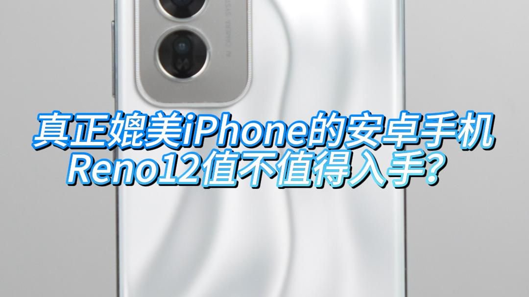 真正媲美iPhone的安卓手机！Reno12值不值得入手？|数码|科技|手机_新浪新闻