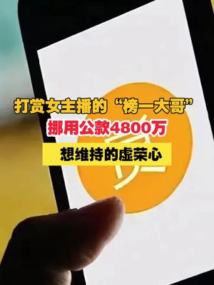 90后男出纳打赏女主播成“榜一大哥”，挪用公款4800万，称“想维持高地位的虚荣心”直播 打赏主播|出纳|虚荣心|挪用公款_新浪新闻