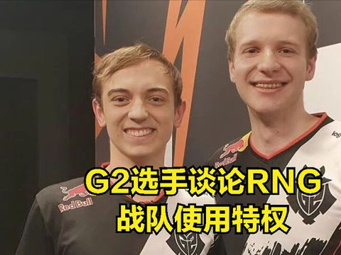 G2选手谈论RNG在MSI中使用“特权”：自己无所谓,能打比赛就行|特权|战队|比赛_新浪新闻