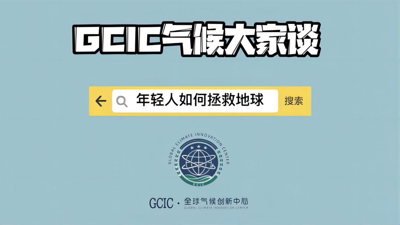 全球气候创新中心（GCIC）“气候大家谈”之:年轻人如何拯救地球|地球_新浪新闻