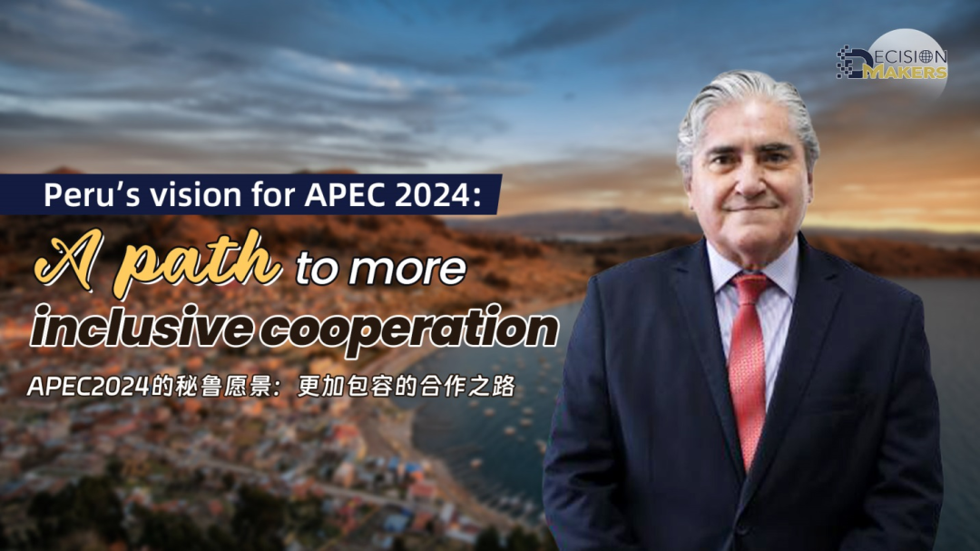决策者｜APEC2024的秘鲁愿景：更加包容的合作之路|APEC_新浪财经_新浪网