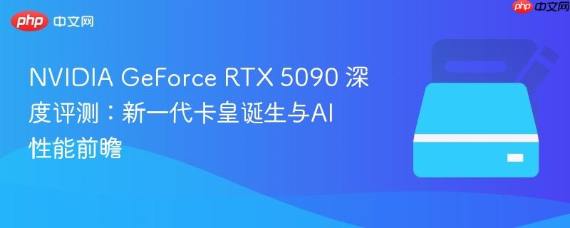 NVIDIA GeForce RTX 5090 深度评测：新一代卡皇诞生与AI性能前瞻|gpu|AI时代|通信|推理|GPU_新浪新闻