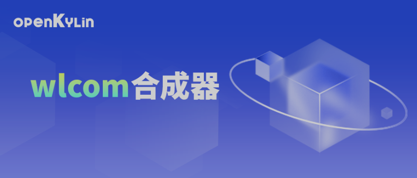 基于 Wayland 协议，openKylin 推出 Linux 图形界面底层框架“wlcom 合成器”|it之家_新浪科技_新浪网